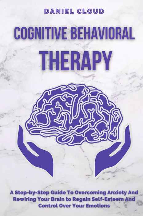 Cognitive Behavioral Therapy. A Step-by-Step Guide to Overcoming ...