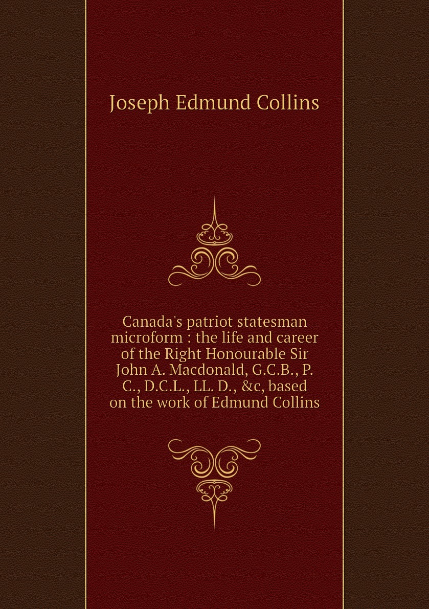 Canada's patriot statesman microform : the life and career of the Right ...