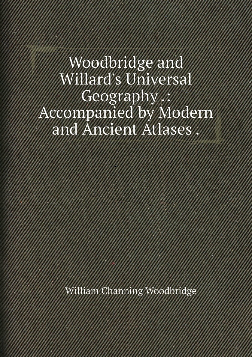 Woodbridge and Willard's Universal Geography .: Accompanied by Modern ...