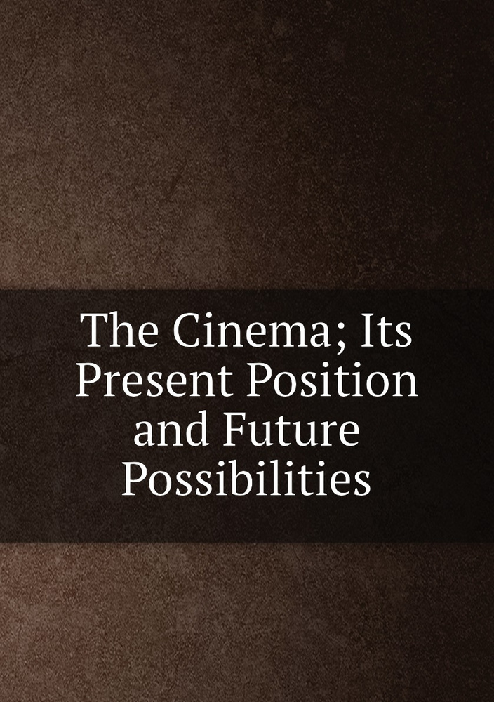 The Cinema; Its Present Position and Future Possibilities - купить с ...