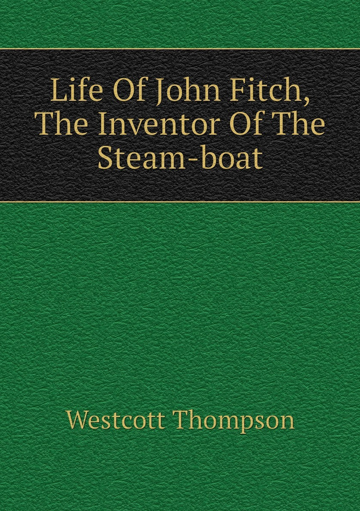 Life Of John Fitch, The Inventor Of The Steam-boat | Westcott Thompson ...