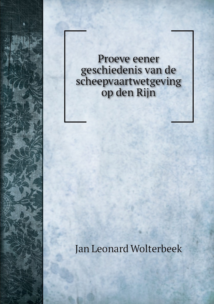Proeve eener geschiedenis van de scheepvaartwetgeving op den Rijn ...