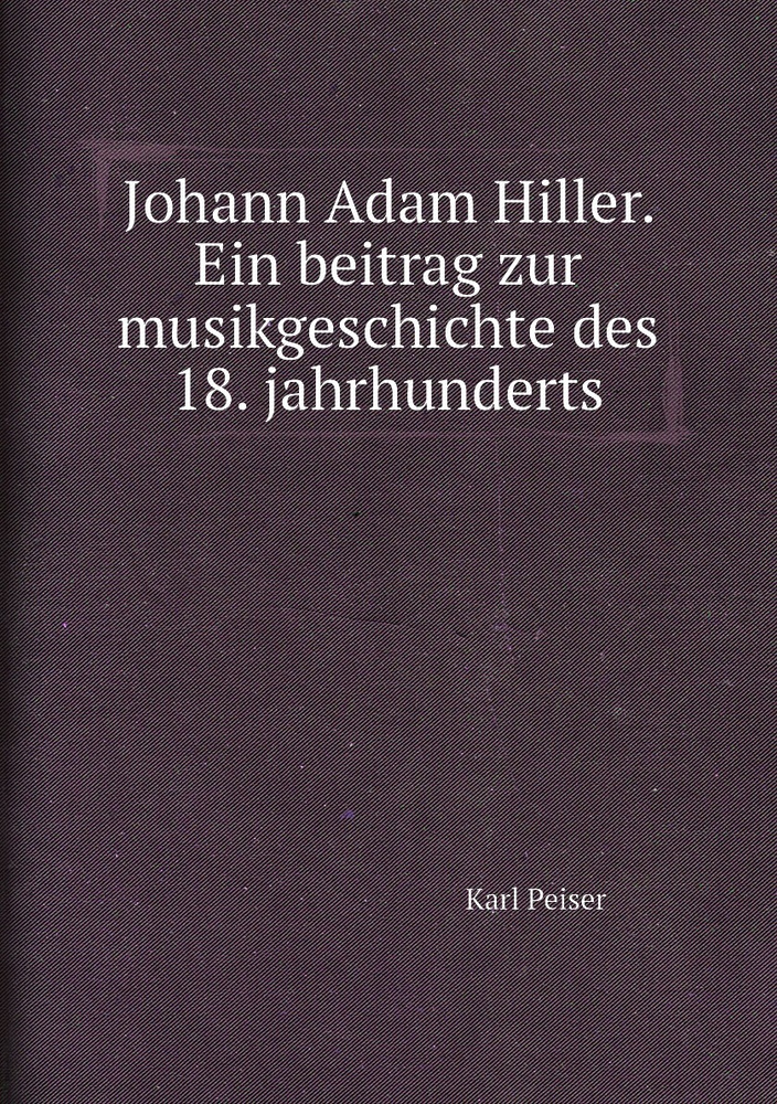 Johann Adam Hiller. Ein beitrag zur musikgeschichte des 18 ...