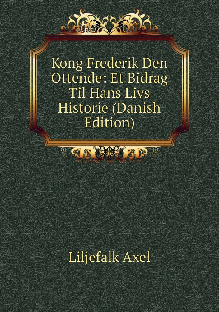 Kong Frederik Den Ottende: Et Bidrag Til Hans Livs Historie (Danish Edition) купить на OZON по ...