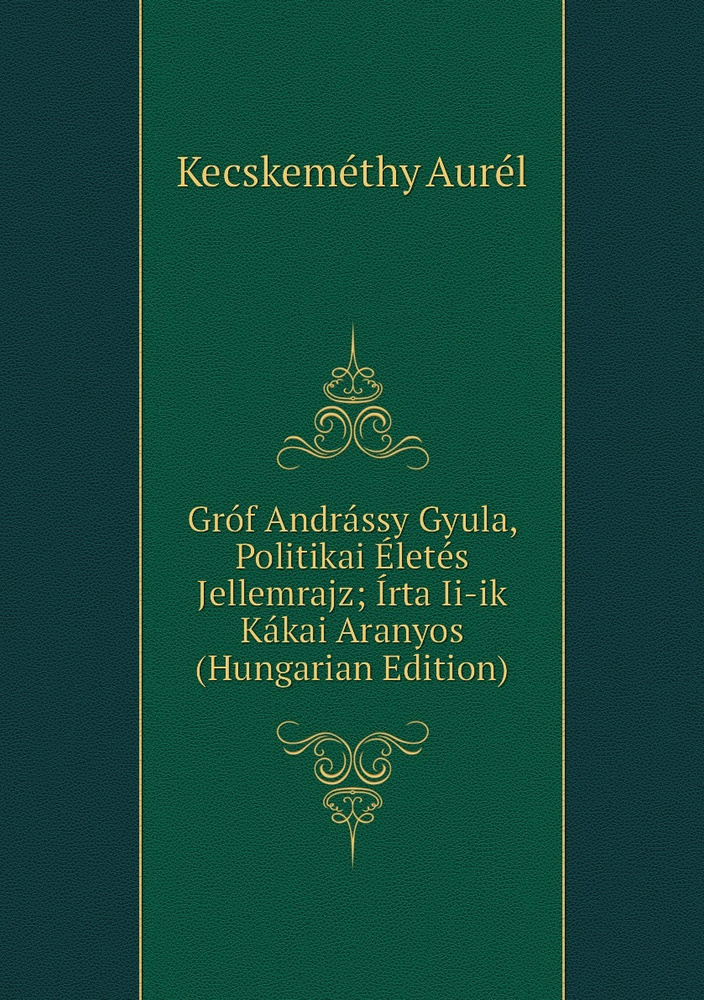 Grof Andrassy Gyula, Politikai Eletes Jellemrajz; Irta Ii-ik Kakai ...