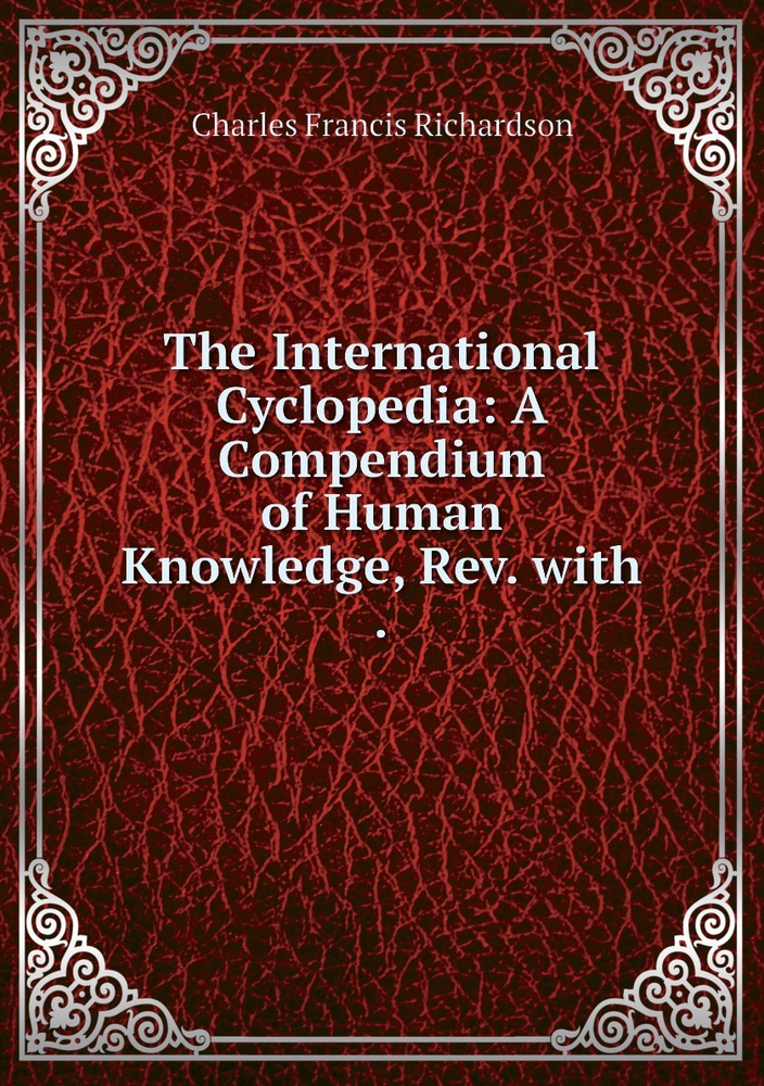 The International Cyclopedia: A Compendium of Human Knowledge, Rev. with . купить на OZON по ...