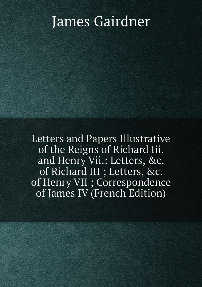 Letters and Papers Illustrative of the Reigns of Richard Iii. and Henry ...