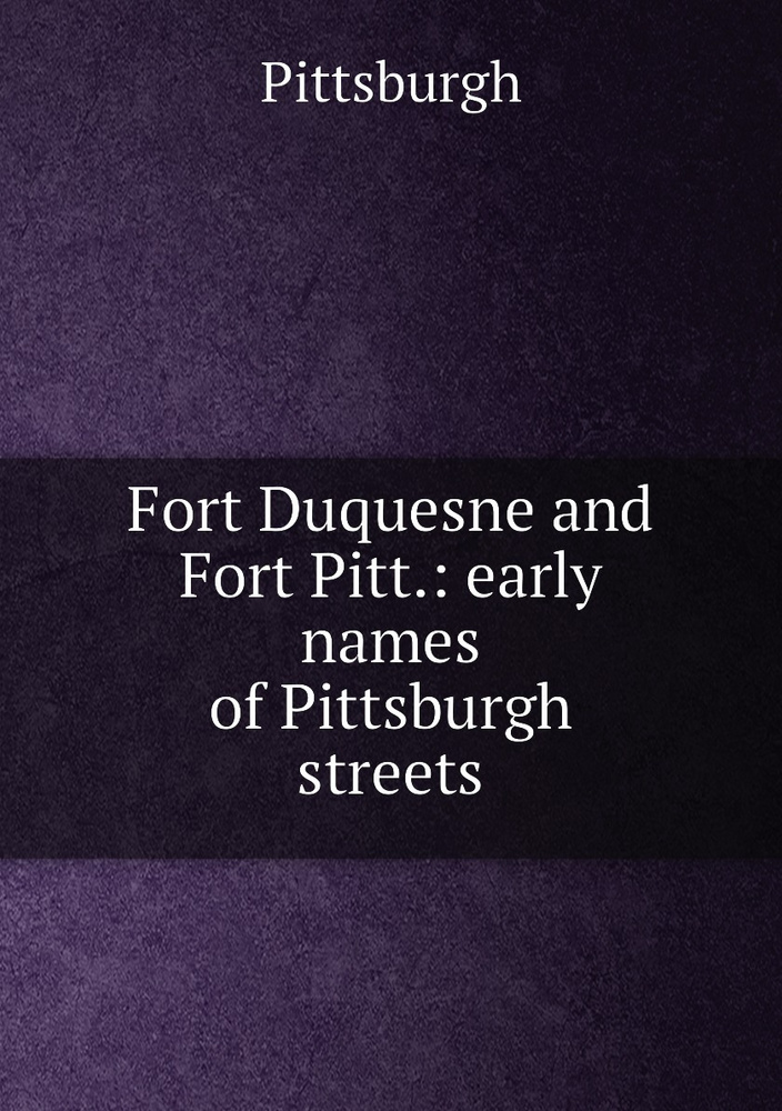 Fort Duquesne and Fort Pitt.: early names of Pittsburgh streets ...