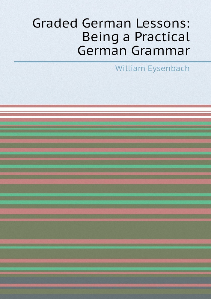Graded German Lessons: Being a Practical German Grammar - купить с ...