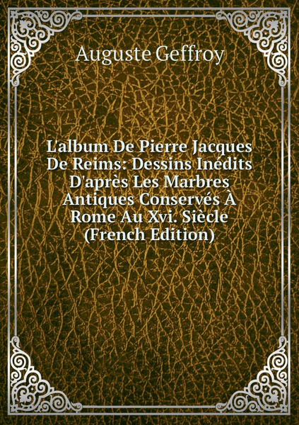 L'album De Pierre Jacques De Reims: Dessins Inedits D'apres Les Marbres Antiques Conserves A ...