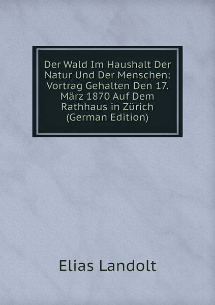 Der Wald Im Haushalt Der Natur Und Der Menschen: Vortrag Gehalten Den 17. Marz 1870 Auf Dem ...
