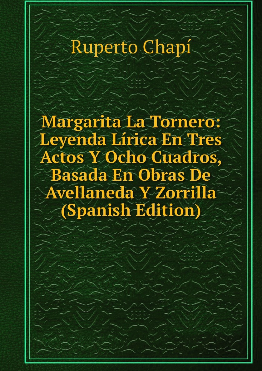Margarita La Tornero: Leyenda Lirica En Tres Actos Y Ocho Cuadros ...
