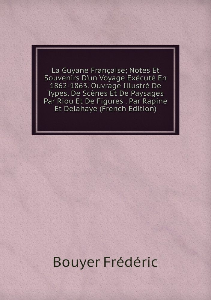 La Guyane Francaise; Notes Et Souvenirs D'un Voyage Execute En 1862 ...