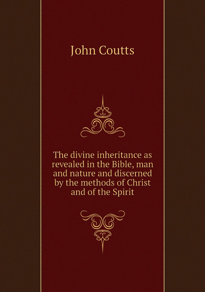 The divine inheritance as revealed in the Bible, man and nature and ...