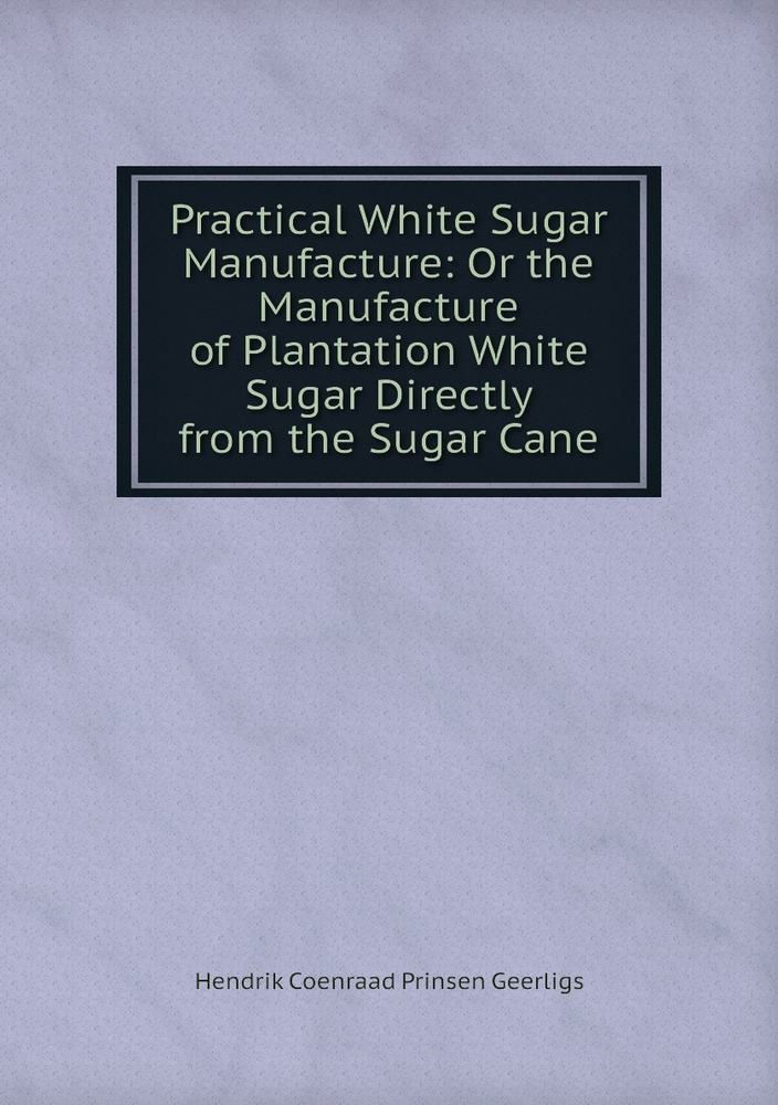 Practical White Sugar Manufacture: Or the Manufacture of Plantation ...