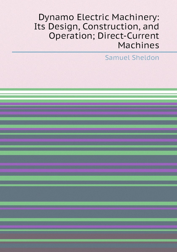 Dynamo Electric Machinery: Its Design, Construction, and Operation ...