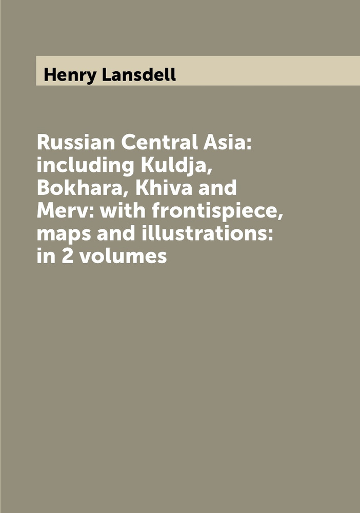 Russian Central Asia: including Kuldja, Bokhara, Khiva and Merv: with ...