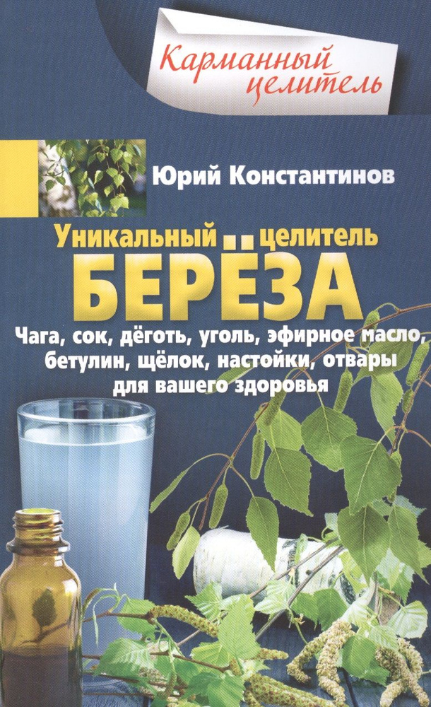 Уникальный целитель береза. Чага, сок, дёготь, уголь, эфирное масло ...