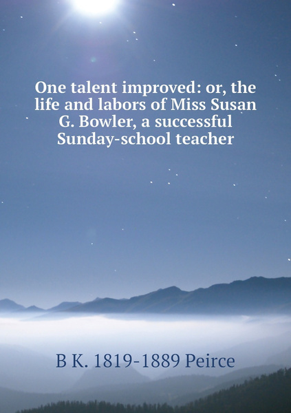 One talent improved: or, the life and labors of Miss Susan G. Bowler, a ...