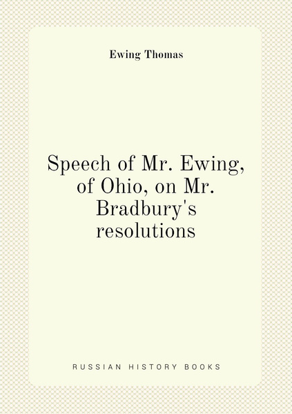 Speech of Mr. Ewing, of Ohio, on Mr. Bradbury's resolutions купить на ...