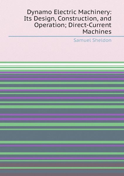 Dynamo Electric Machinery: Its Design, Construction, and Operation ...