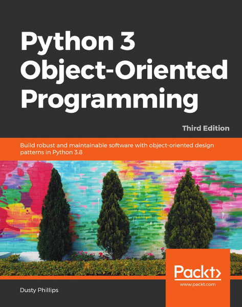 Python 3 Object-oriented Programming - Third Edition. Build robust and maintainable software ...