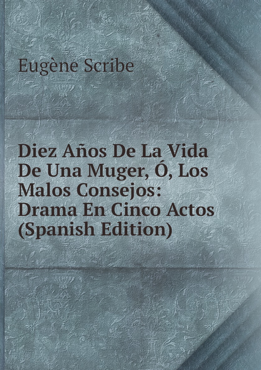 Diez Anos De La Vida De Una Muger, O, Los Malos Consejos: Drama En ...