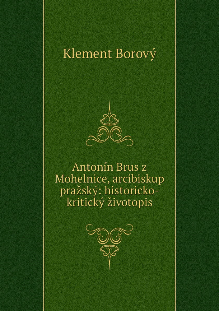 Antonin Brus z Mohelnice, arcibiskup prazsky: historicko-kriticky ...