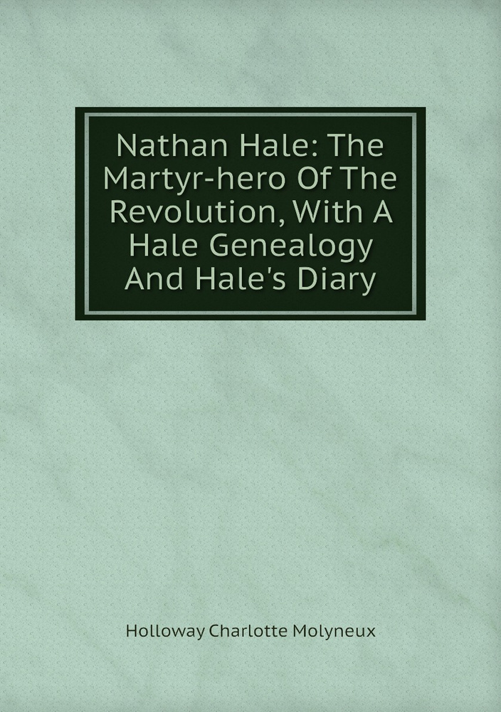 Nathan Hale: The Martyr-hero Of The Revolution, With A Hale Genealogy ...