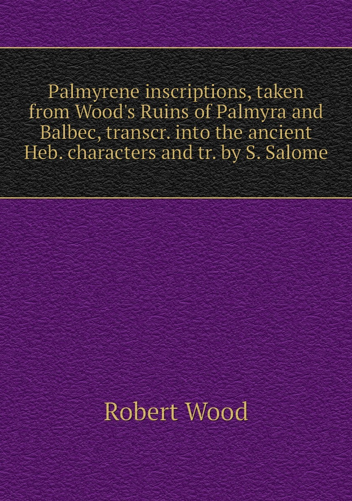 Palmyrene inscriptions, taken from Wood's Ruins of Palmyra and Balbec ...