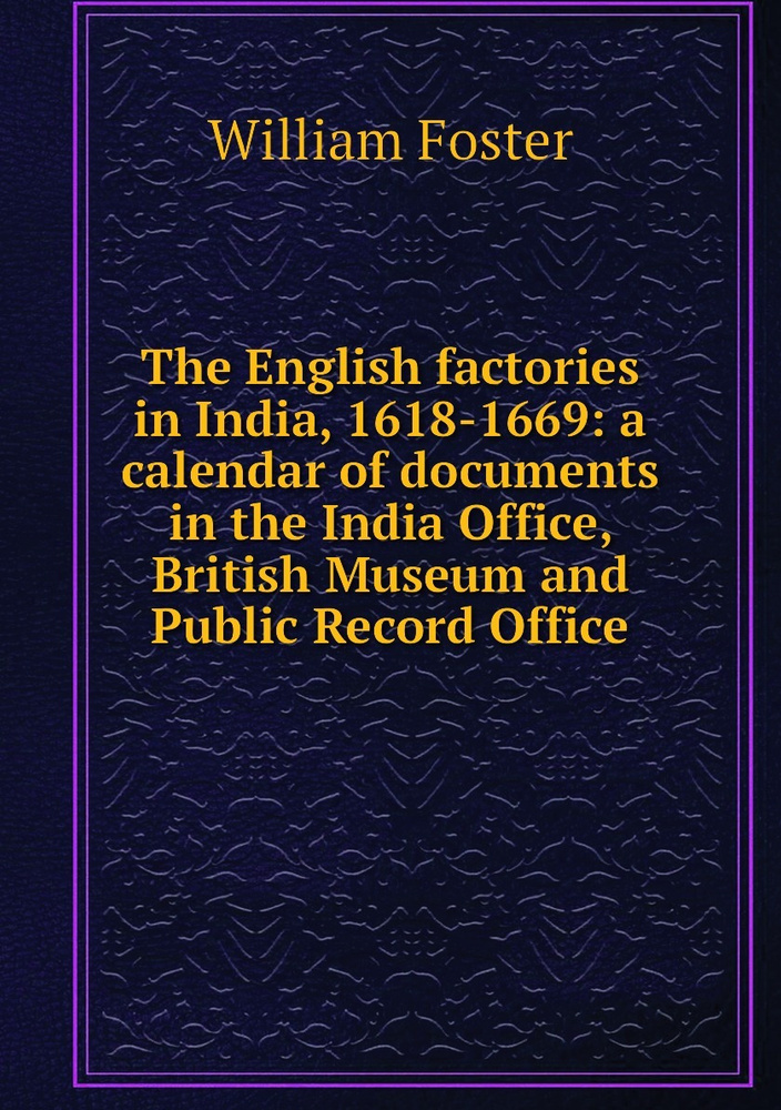 The English factories in India, 1618-1669: a calendar of documents in ...