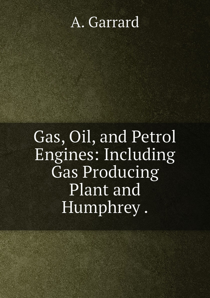 Gas, Oil, and Petrol Engines: Including Gas Producing Plant and ...