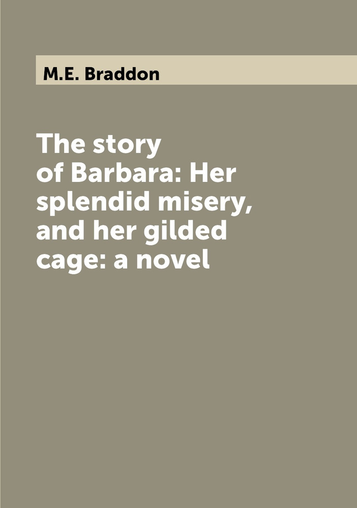 The story of Barbara: Her splendid misery, and her gilded cage: a novel ...