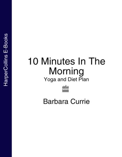 10 Minutes In The Morning: Yoga and Diet Plan | Currie Barbara ...