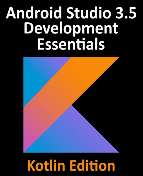 Android Studio 3.5 Development Essentials - Kotlin Edition. Developing Android 10 (Q) Apps Using ...
