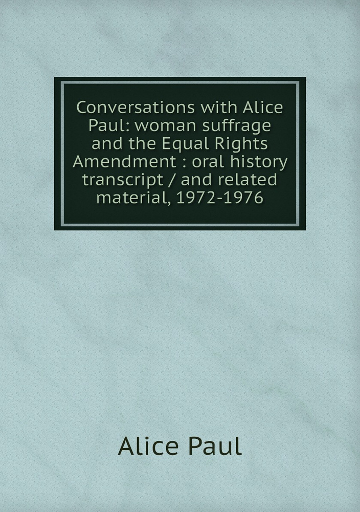 Conversations with Alice Paul: woman suffrage and the Equal Rights ...