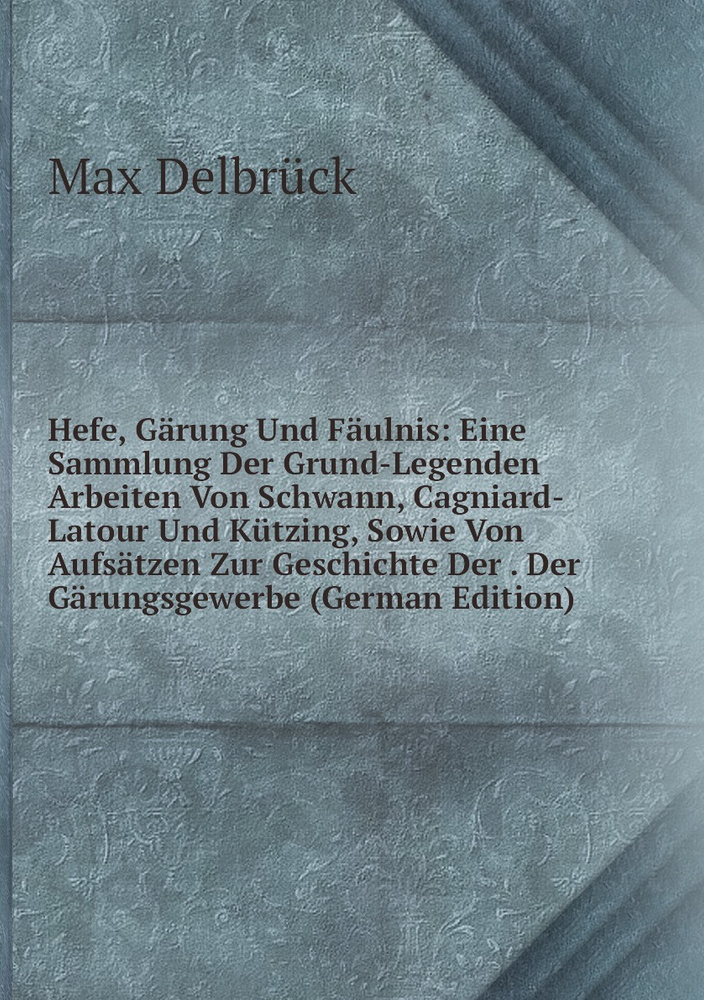 Hefe, Garung Und Faulnis: Eine Sammlung Der Grund-Legenden Arbeiten Von ...