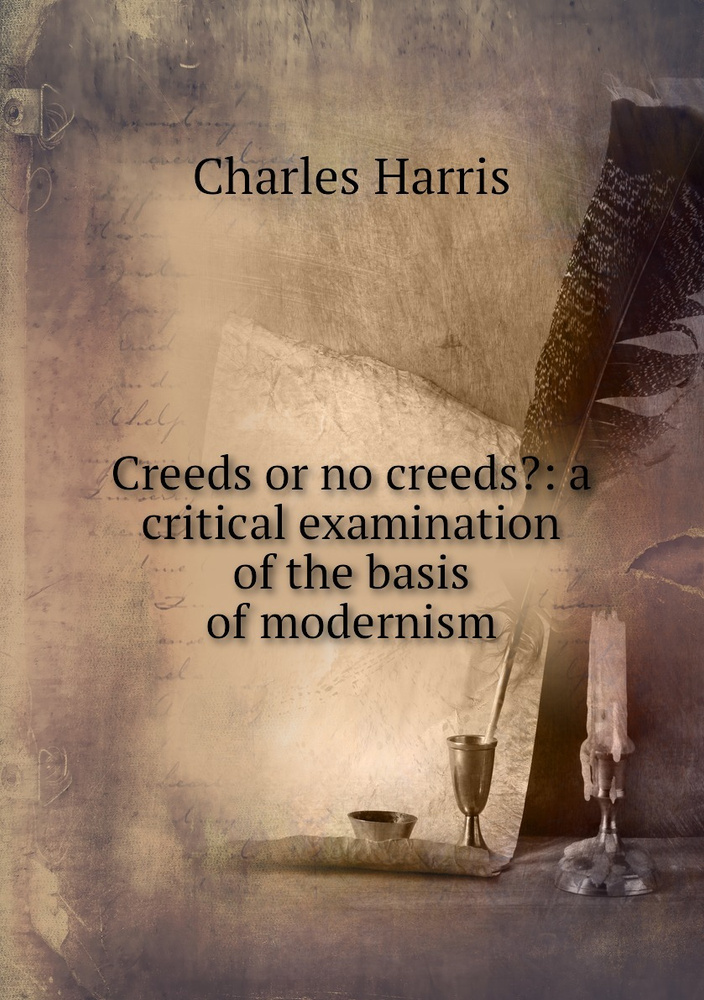 Creeds or no creeds?: a critical examination of the basis of modernism ...