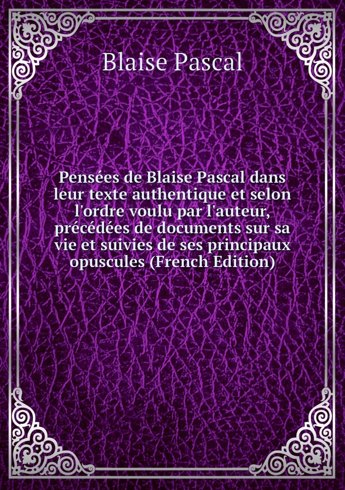 Pensees de Blaise Pascal dans leur texte authentique et selon l'ordre ...