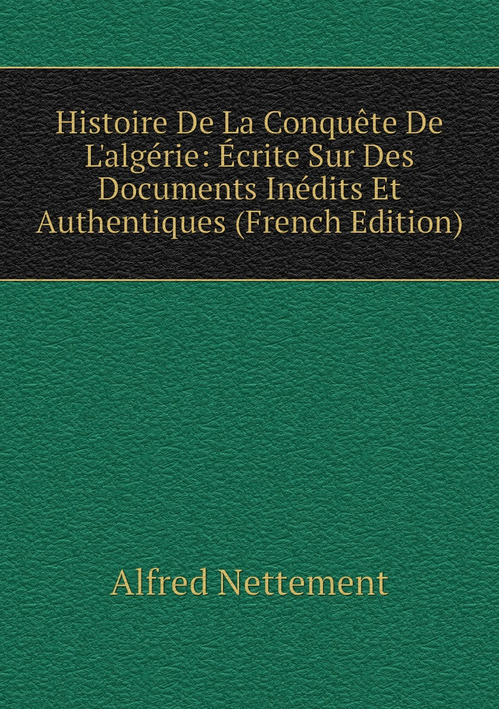 Histoire De La Conquete De L'algerie: Ecrite Sur Des Documents Inedits Et Authentiques (French ...