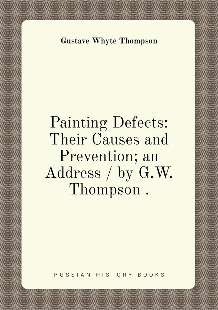 Painting Defects: Their Causes and Prevention; an Address / by G.W ...