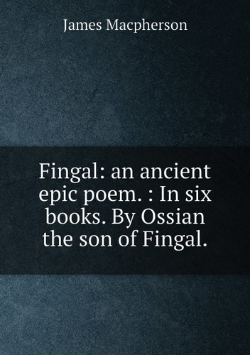 Fingal: an ancient epic poem. : In six books. By Ossian the son of ...