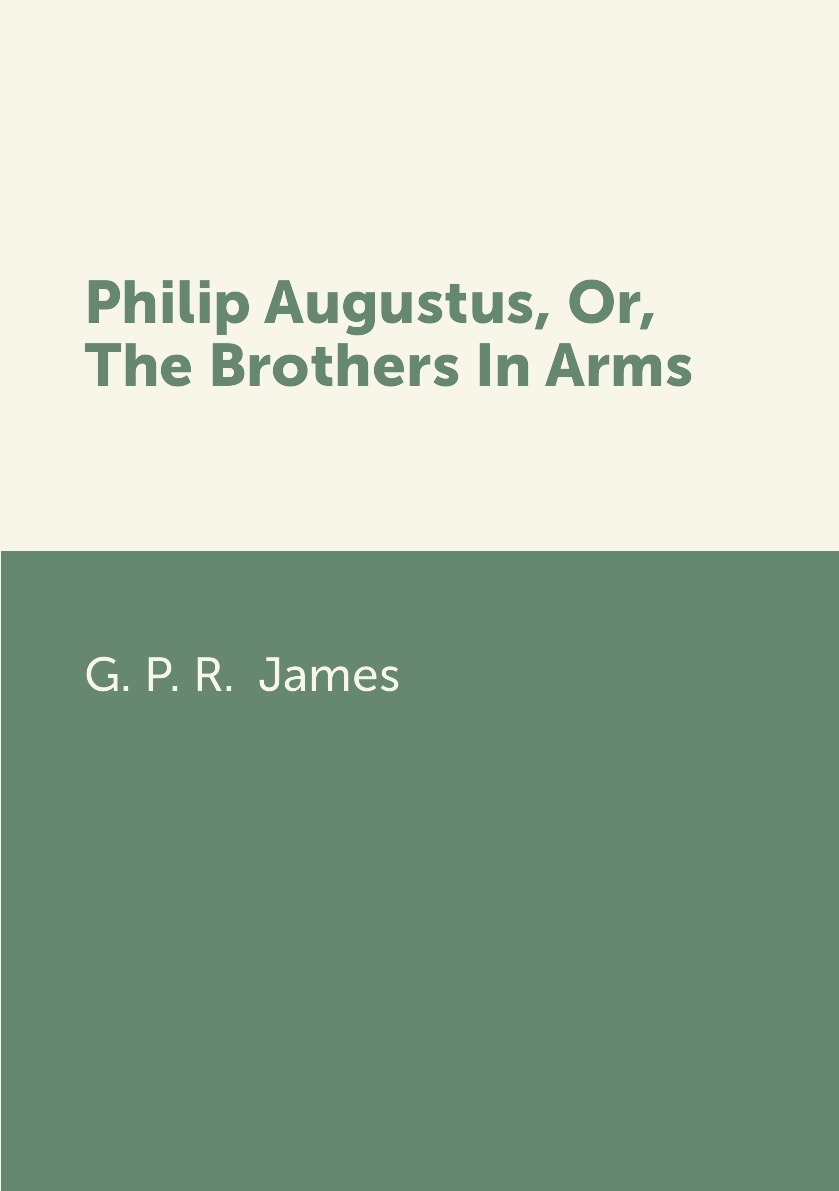 Philip Augustus, Or, The Brothers In Arms | G. P. R. James купить на ...