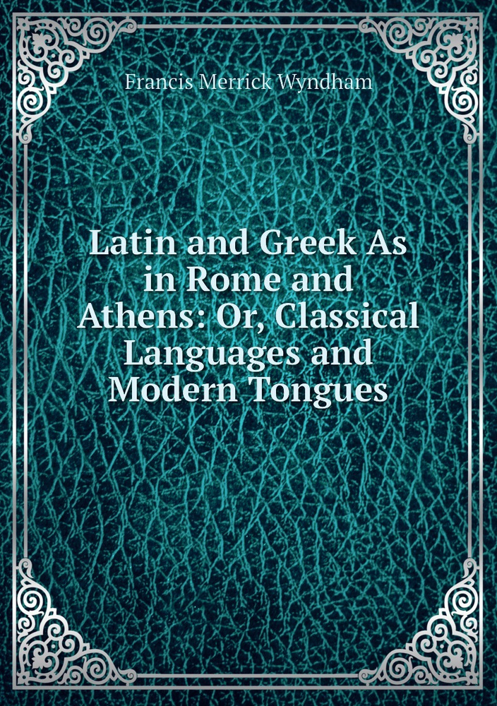 Latin and Greek As in Rome and Athens: Or, Classical Languages and ...