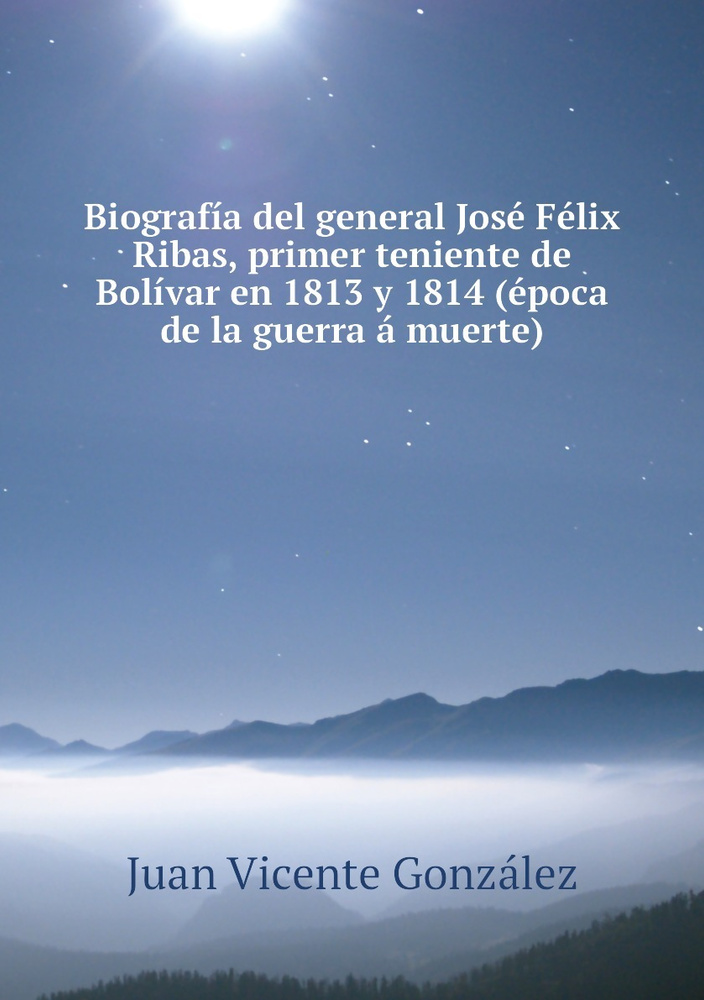 Biografia del general Jose Felix Ribas, primer teniente de Bolivar en ...