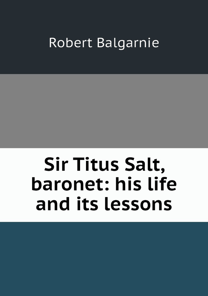 Sir Titus Salt, baronet: his life and its lessons - купить с доставкой ...