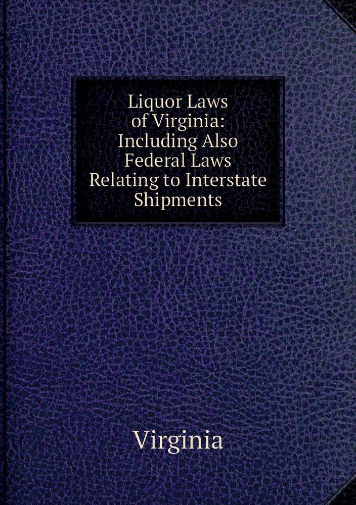 Liquor Laws of Virginia: Including Also Federal Laws Relating to ...