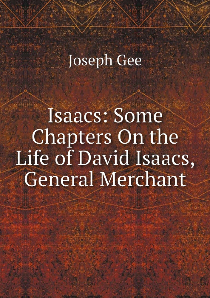 Isaacs: Some Chapters On the Life of David Isaacs, General Merchant ...