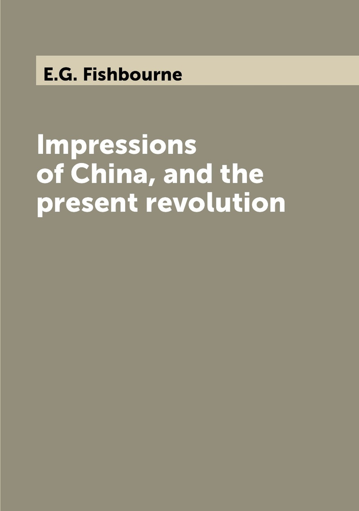 Impressions of China, and the present revolution купить на OZON по ...