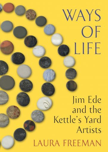 Laura Freeman - Ways of Life. Jim Ede and the Kettle's Yard Artists ...